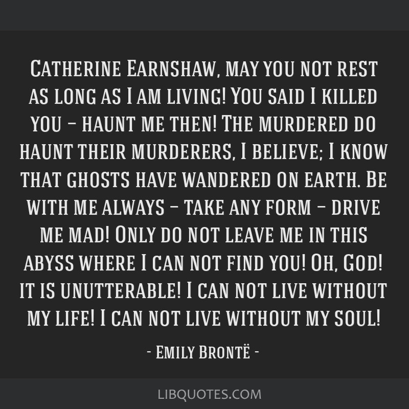 Catherine Earnshaw, may you not rest as long as I am...