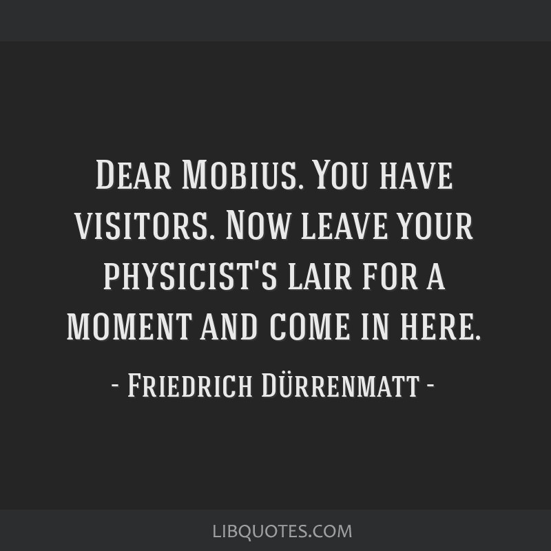 Dear Mobius. You have visitors. Now leave your physicist's...