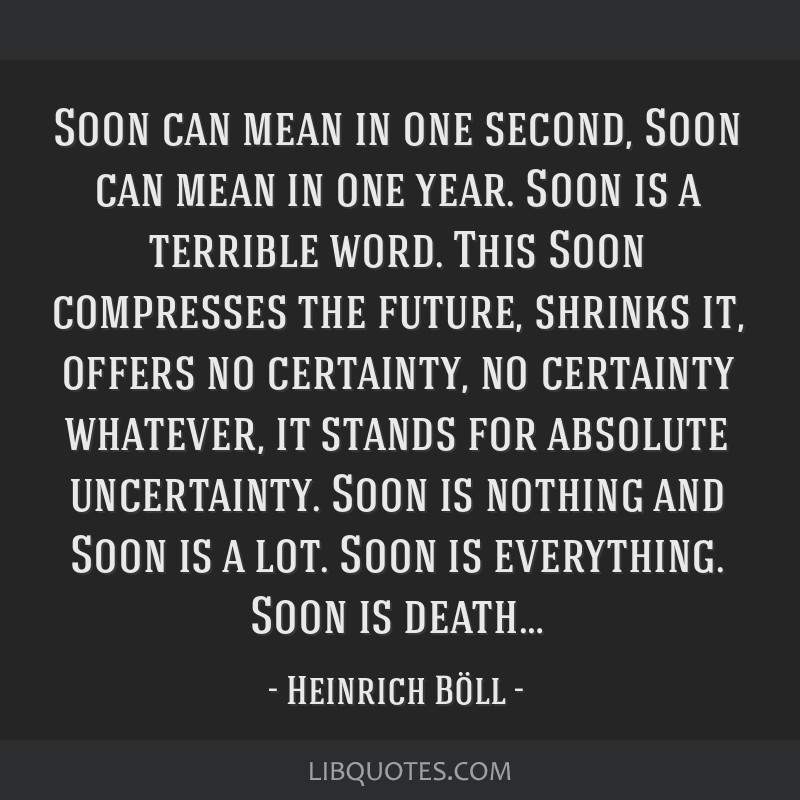 Soon can mean in one second, Soon can mean in one year....