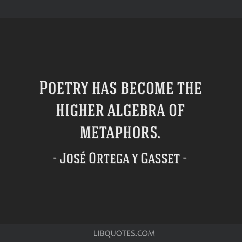 Poetry has become the higher algebra of metaphors.