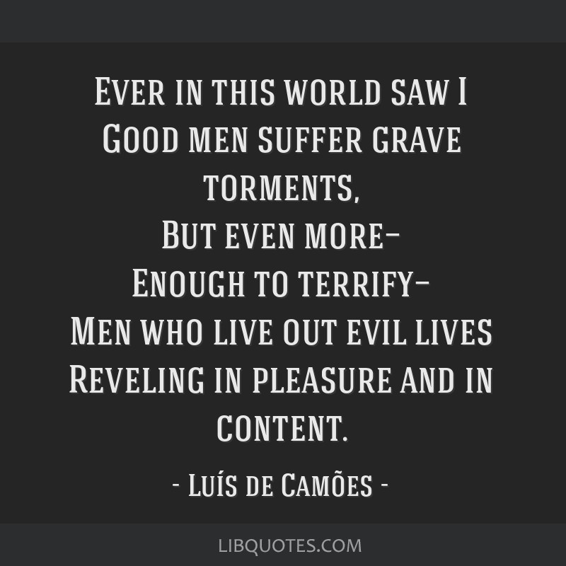 Ever in this world saw I Good men suffer grave torments,...