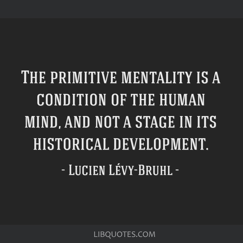 The primitive mentality is a condition of the human mind,...