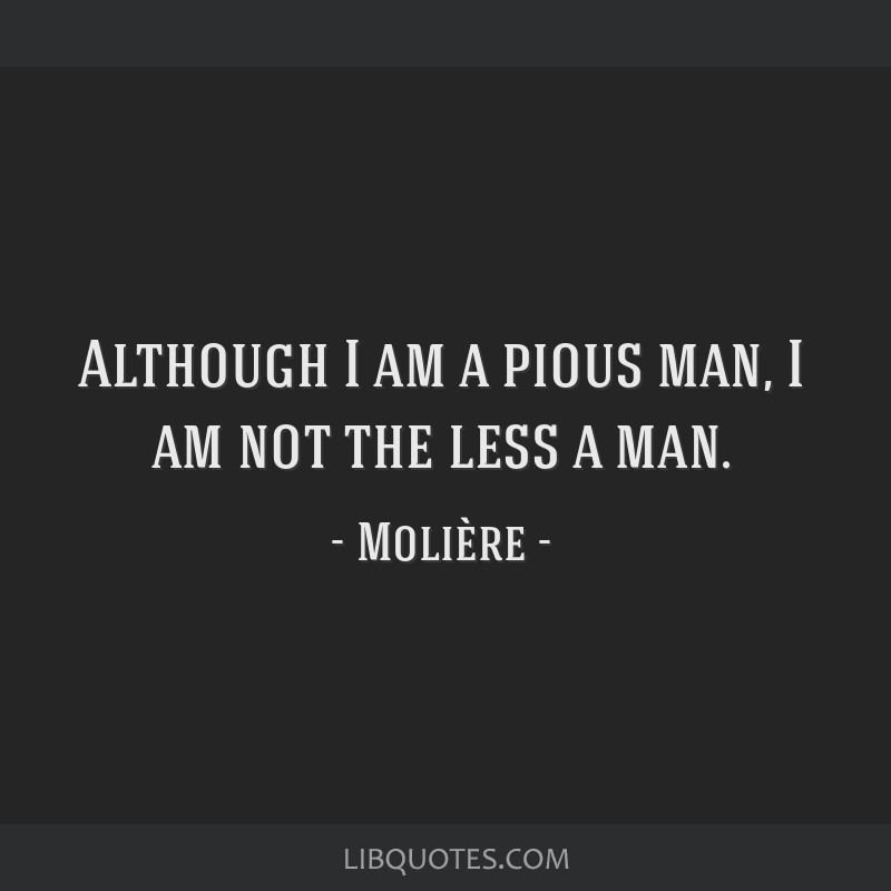 Although I am a pious man, I am not the less a man.
