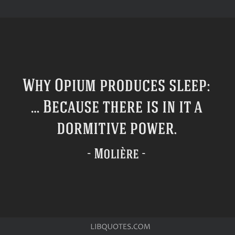 Why Opium produces sleep: … Because there is in it a...