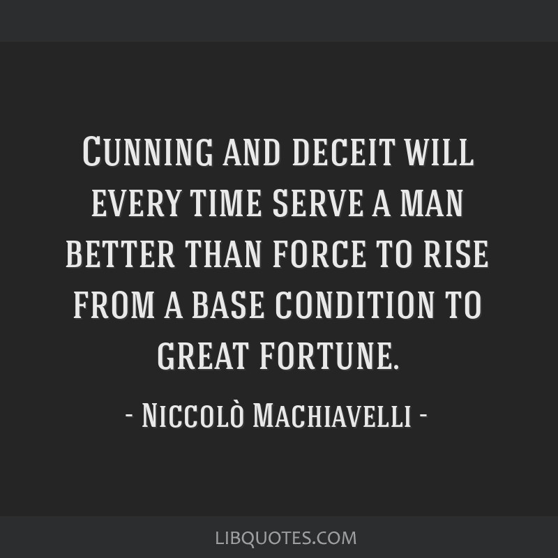 Cunning and deceit will every time serve a man better than...