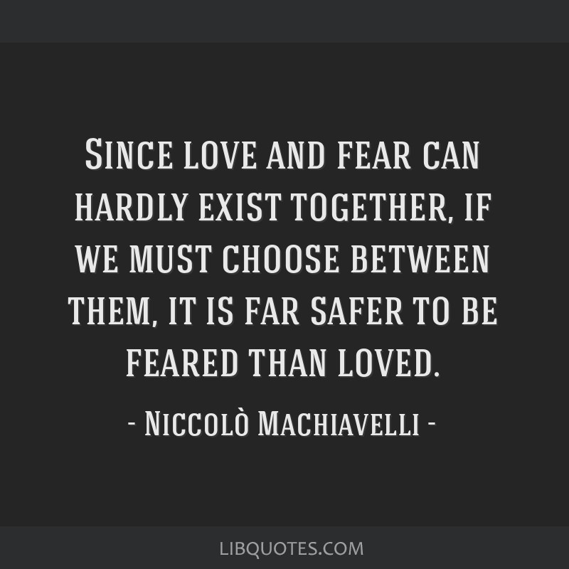 Since love and fear can hardly exist together, if we must...