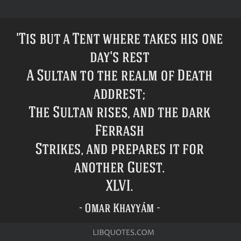 'Tis but a Tent where takes his one day's rest A Sultan to...