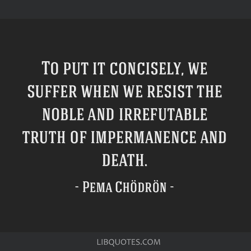 To put it concisely, we suffer when we resist the noble and ...