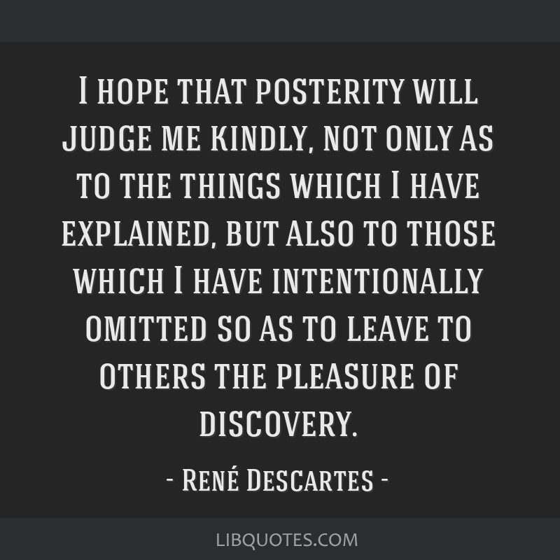 I hope that posterity will judge me kindly, not only as to...