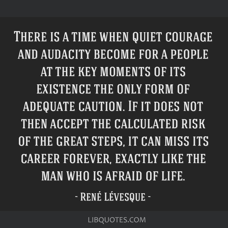 There is a time when quiet courage and audacity become for...