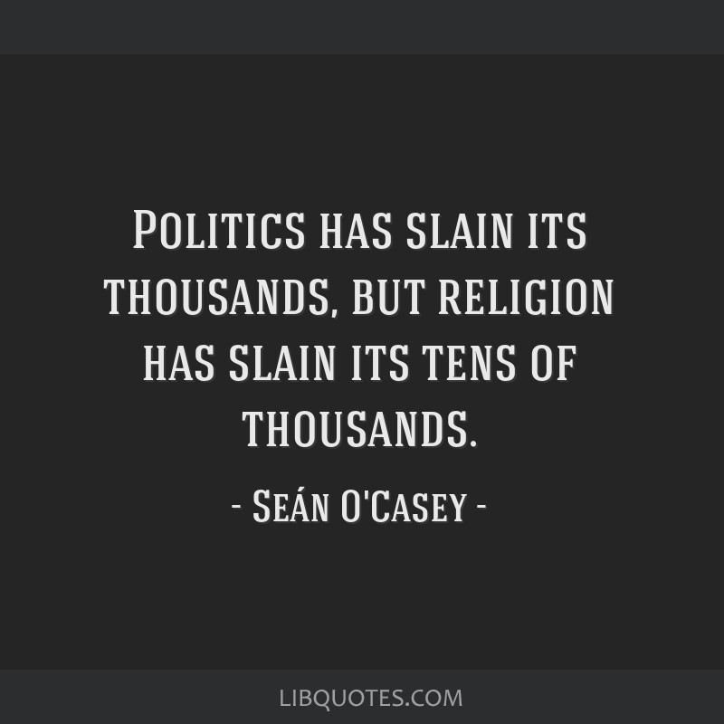 Politics has slain its thousands, but religion has slain...