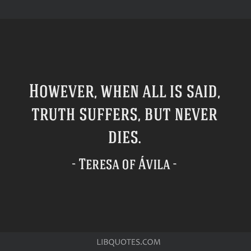 However, when all is said, truth suffers, but never dies.