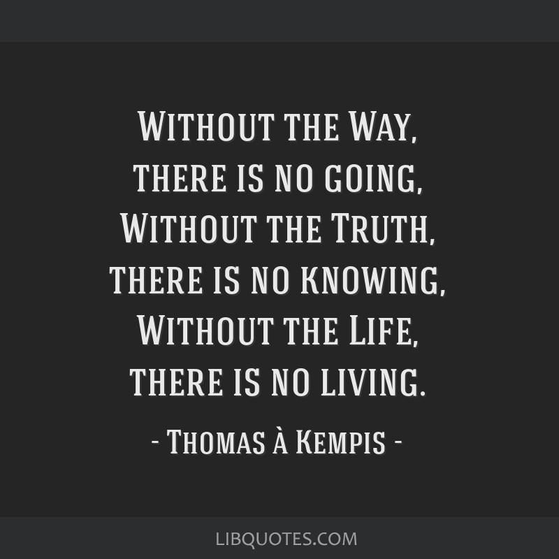 Without the Way, there is no going, Without the Truth,...