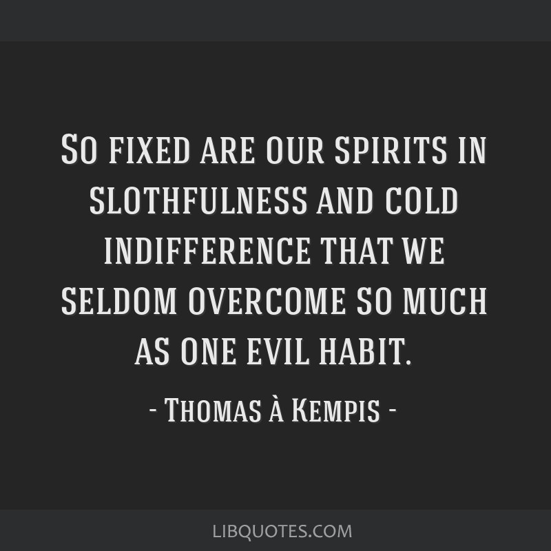 So fixed are our spirits in slothfulness and cold...